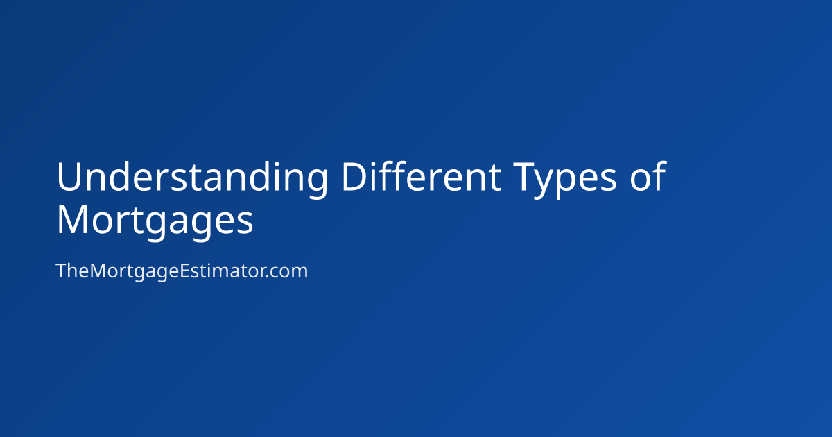 Understanding Different Types of Mortgages | TheMortgageEstimator.com